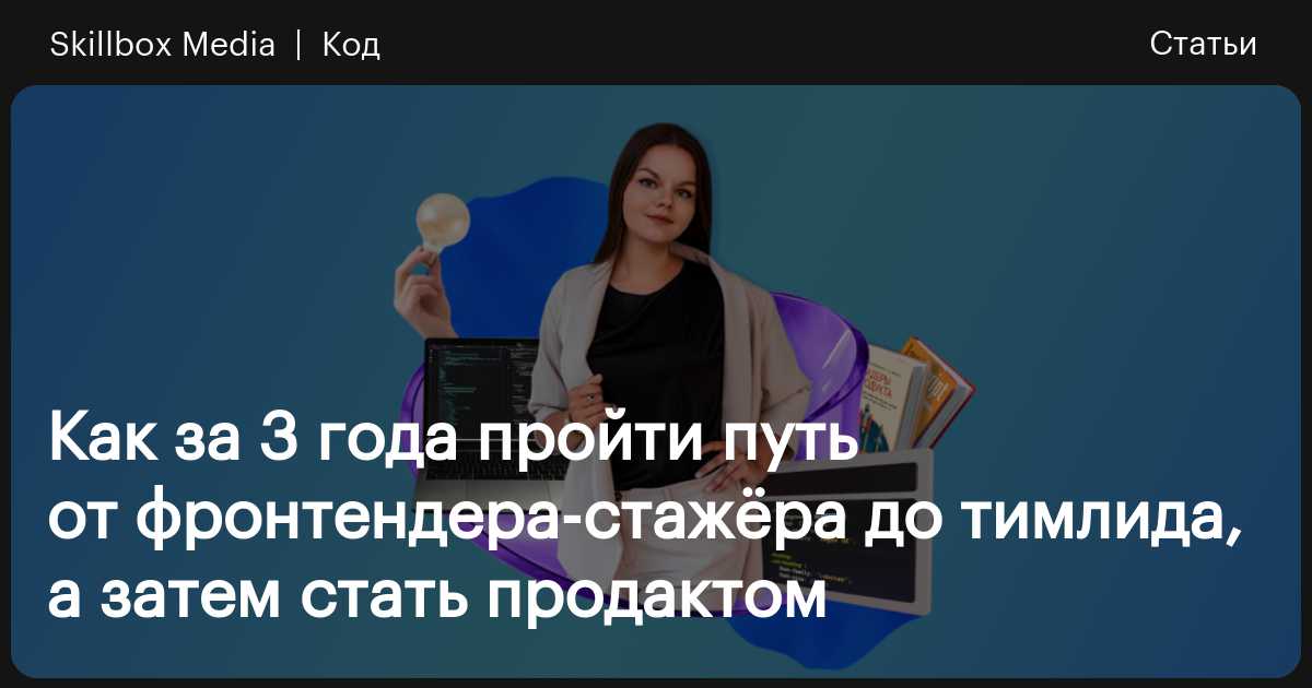 Карьера frontend-разработчика: как junior-специалист без опыта нашёл работу и стал тимлидом ...