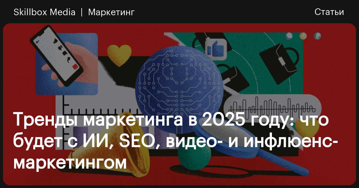 Тренды в маркетинге в 2025 году / Skillbox Media
