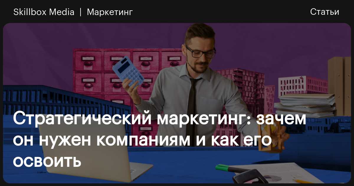 Стратегический маркетинг: как он устроен и как с ним работать ...