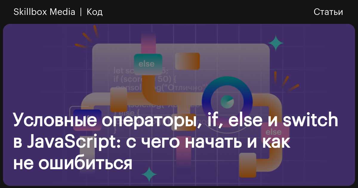 If, else, switch и тернарный оператор JS: гайд по условным операторам в JavaScript / Skillbox Media