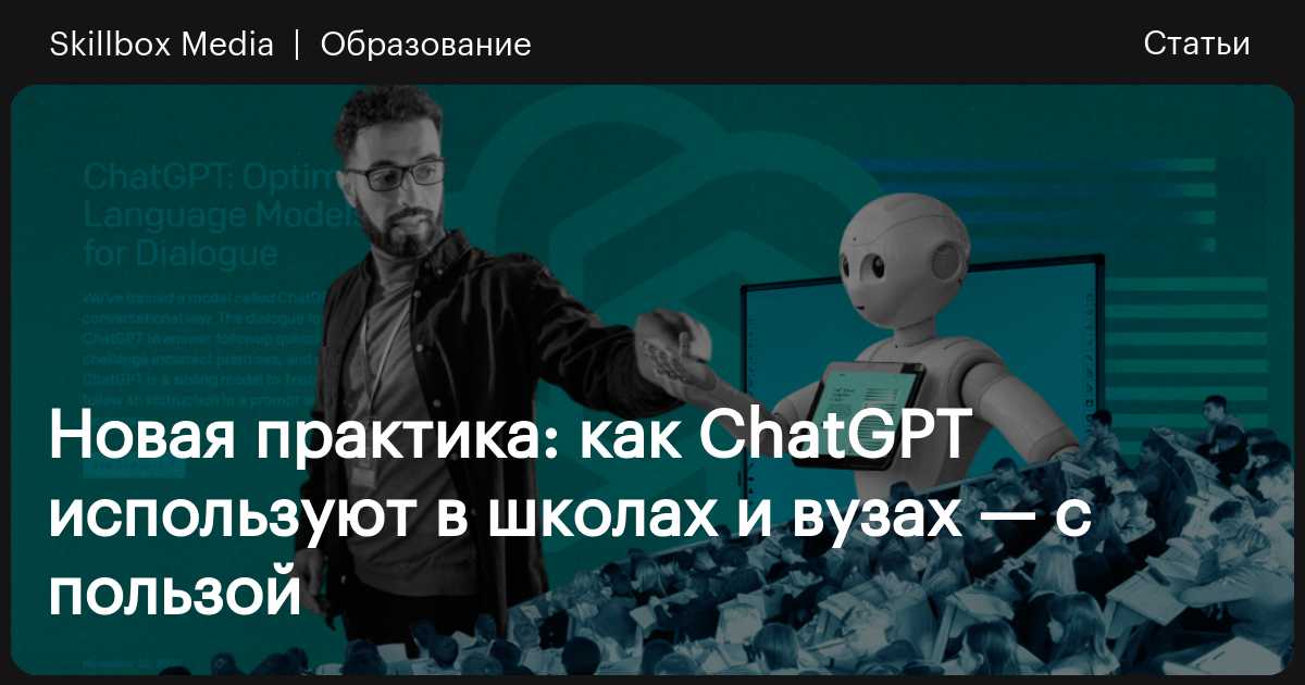 Новая практика: как ChatGPT используют в школах и вузах — с пользой / Skillbox Media