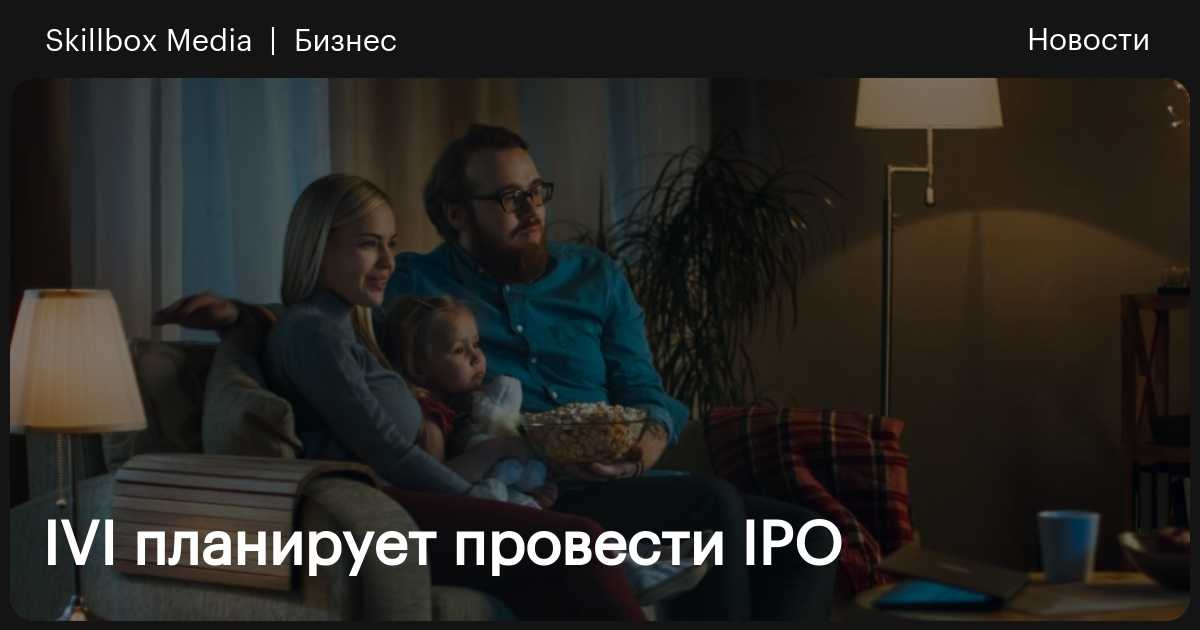 IVI планирует провести IPO / Skillbox Media