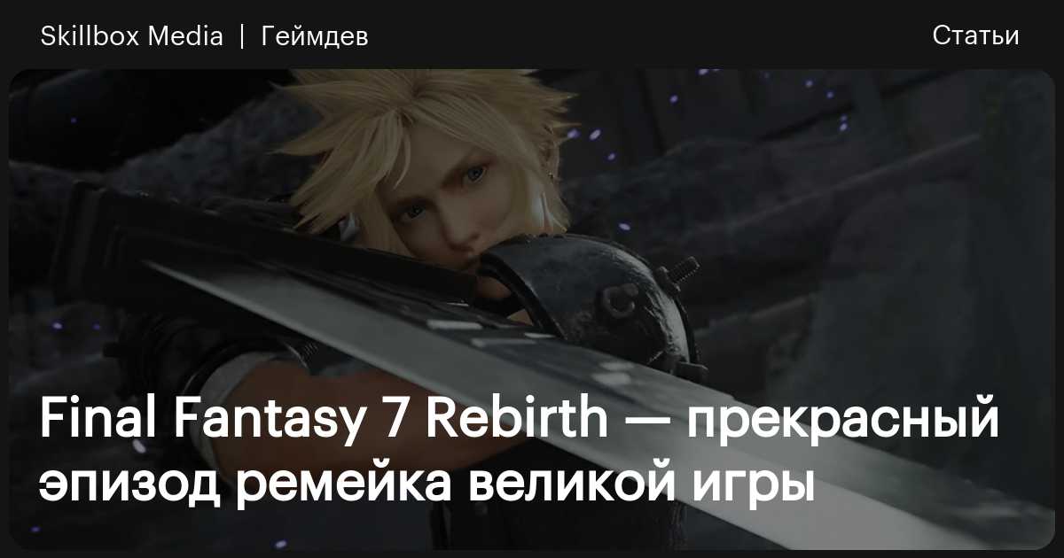 Обзор Final Fantasy 7 Rebirth — прекрасного эпизода ремейка великой игры / Skillbox Media