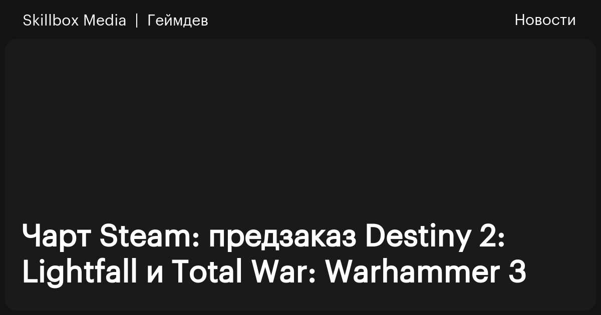 Чарт Steam: предзаказ Destiny 2: Lightfall и Total War: Warhammer 3 / Skillbox Media
