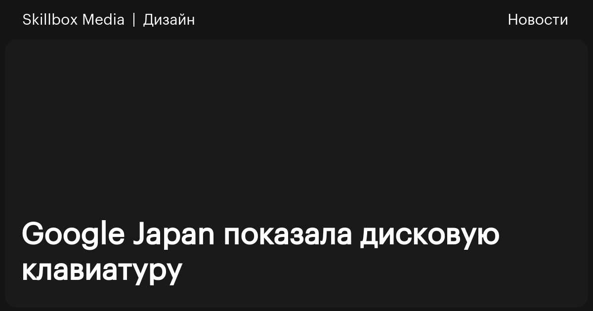 Google Japan показала дисковую клавиатуру / Skillbox Media