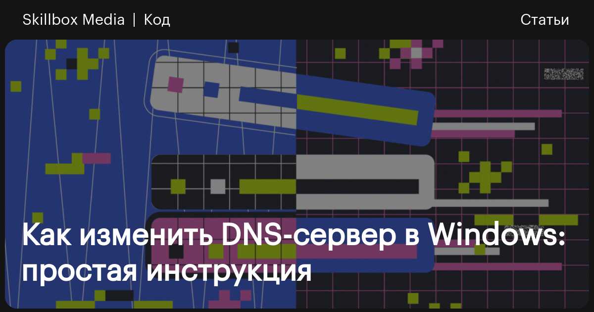 Как поменять DNS-сервер в Windows: пошаговая инструкция для ПК и ноутбуков / Skillbox Media