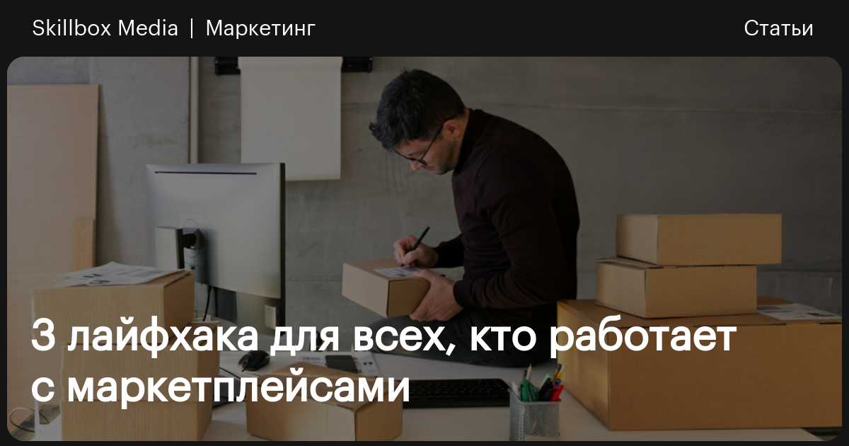 Лайфхаки для селлеров и менеджеров маркетплейсов / Skillbox Media