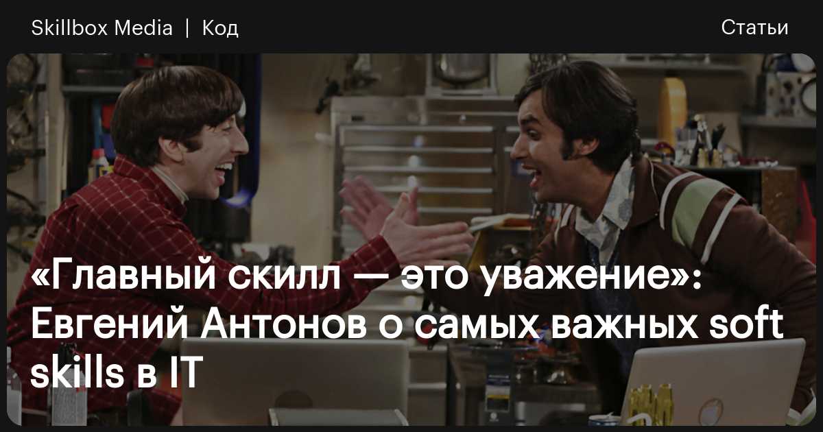 17 soft skills, которые нужны IT-специалисту, и как их развивать / Skillbox Media