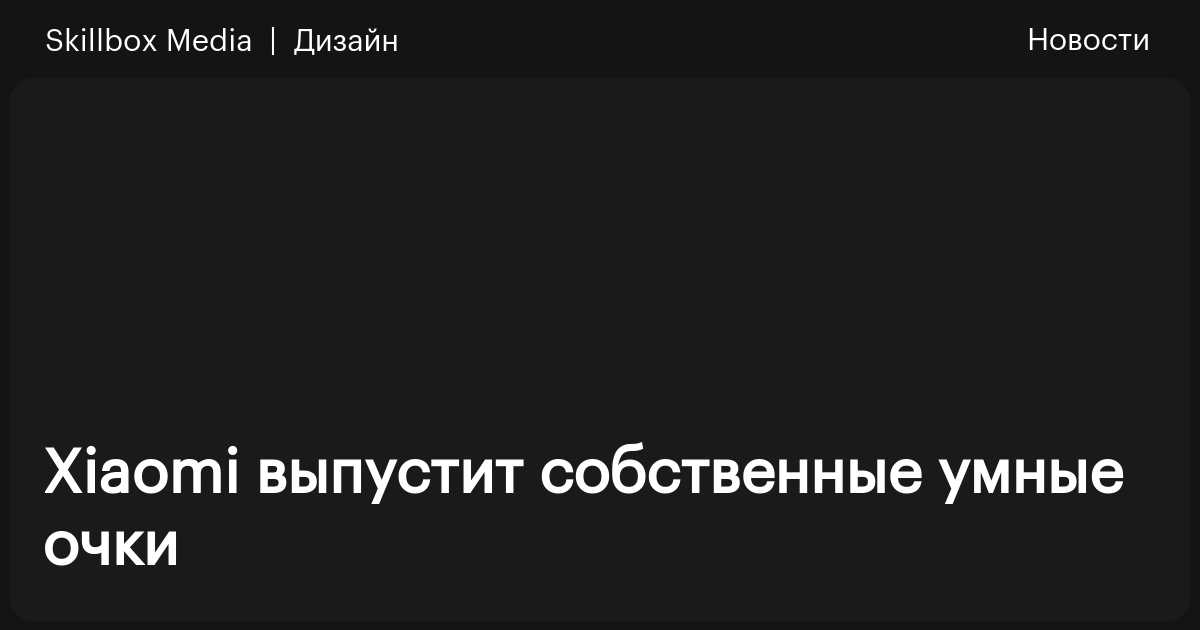 Xiaomi выпустит собственные умные очки / Skillbox Media