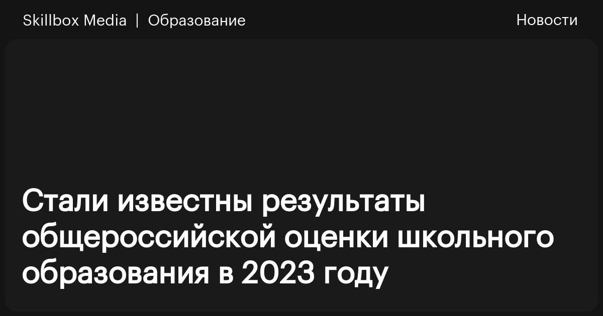 Стали известны результаты общероссийской оценки школьного образования в 2023 году / Skillbox Media