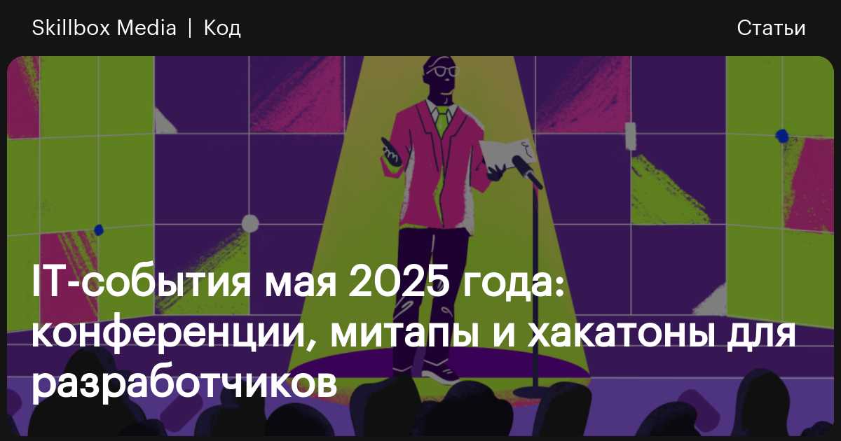 IT-конференции, митапы и хакатоны мая 2025 года / Skillbox Media