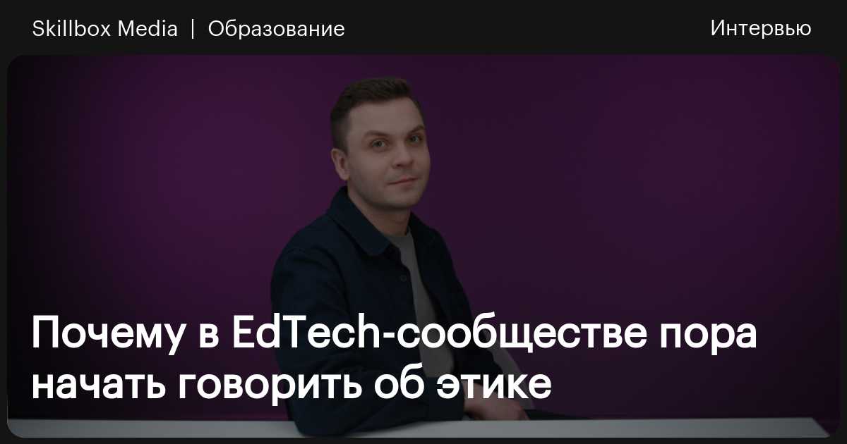 Почему в EdTech-сообществе пора начать говорить об этике / Skillbox Media