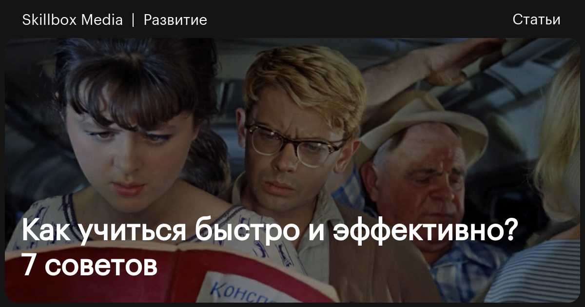 Как учиться быстро и эффективно — 7 советов / Skillbox Media