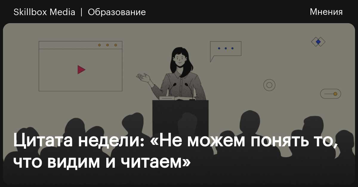 Цитата недели: «Не можем понять то, что видим и читаем» / Skillbox Media