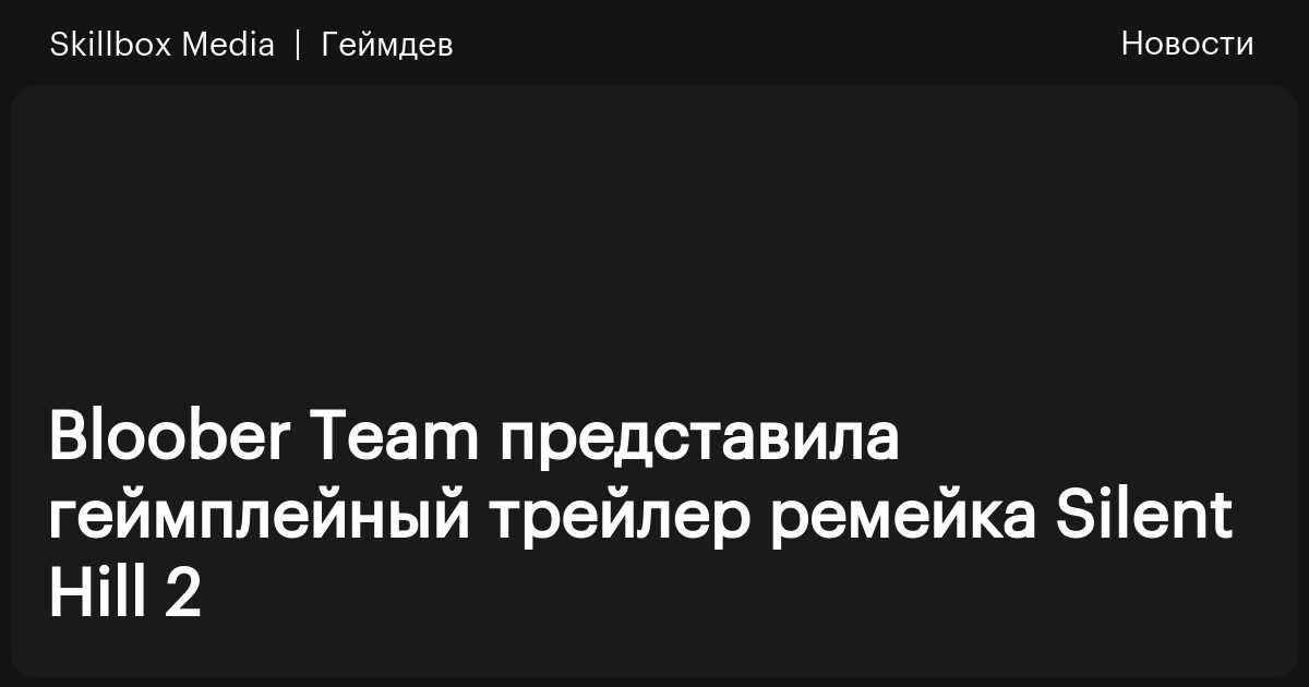 Bloober Team представила геймплейный трейлер ремейка Silent Hill 2 / Skillbox Media