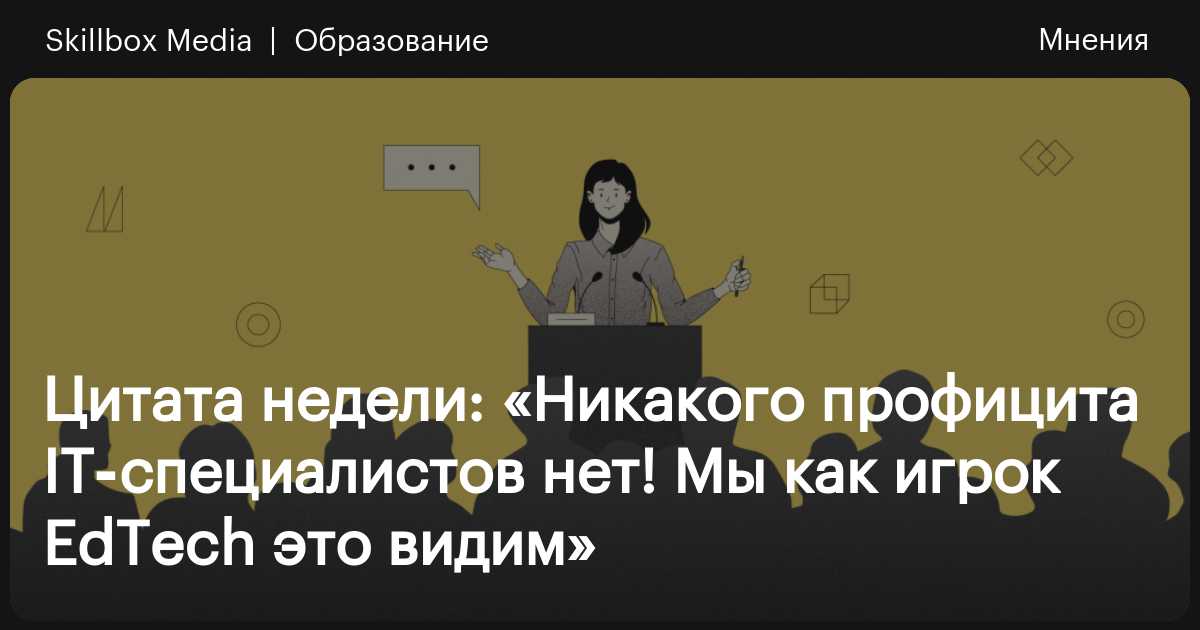 Цитата недели: Никакого профицита IT-специалистов нет! Мы как игрок EdTech это видим / Skillbox ...