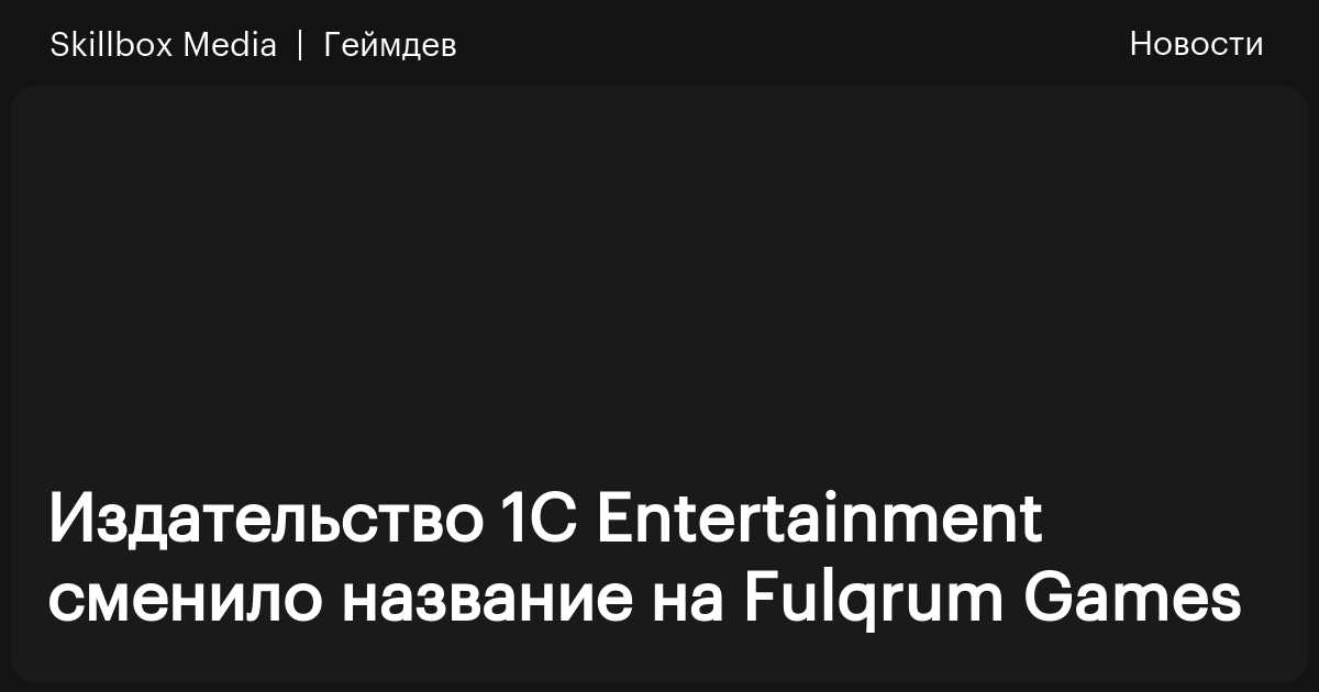 Издательство 1C Entertainment сменило название на Fulqrum Games / Skillbox Media