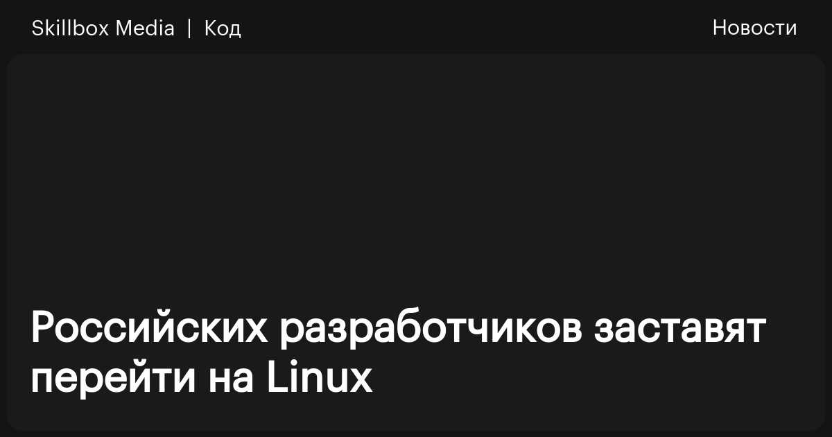 Российских разработчиков заставят перейти на Linux / Skillbox Media