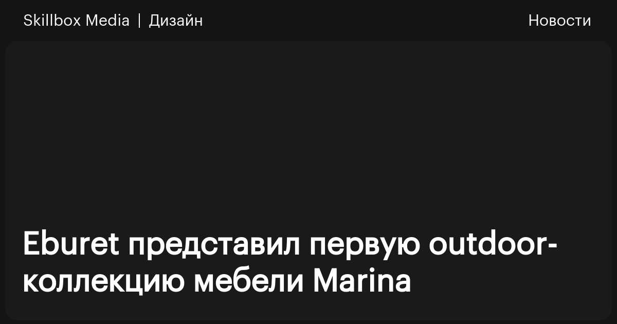 Eburet представил первую outdoor-коллекцию мебели Marina / Skillbox Media