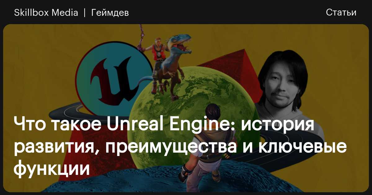 Unreal Engine: что это такое и как используется в разработке игре / Skillbox Media