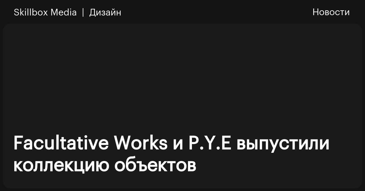 Facultative Works и P.Y.E выпустили коллекцию объектов / Skillbox Media