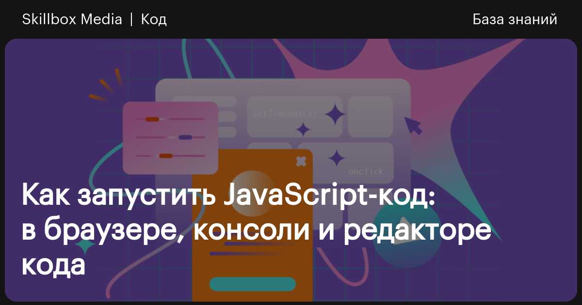Как запустить JavaScript: открываем код в браузере, терминале и командной строке / Skillbox Media