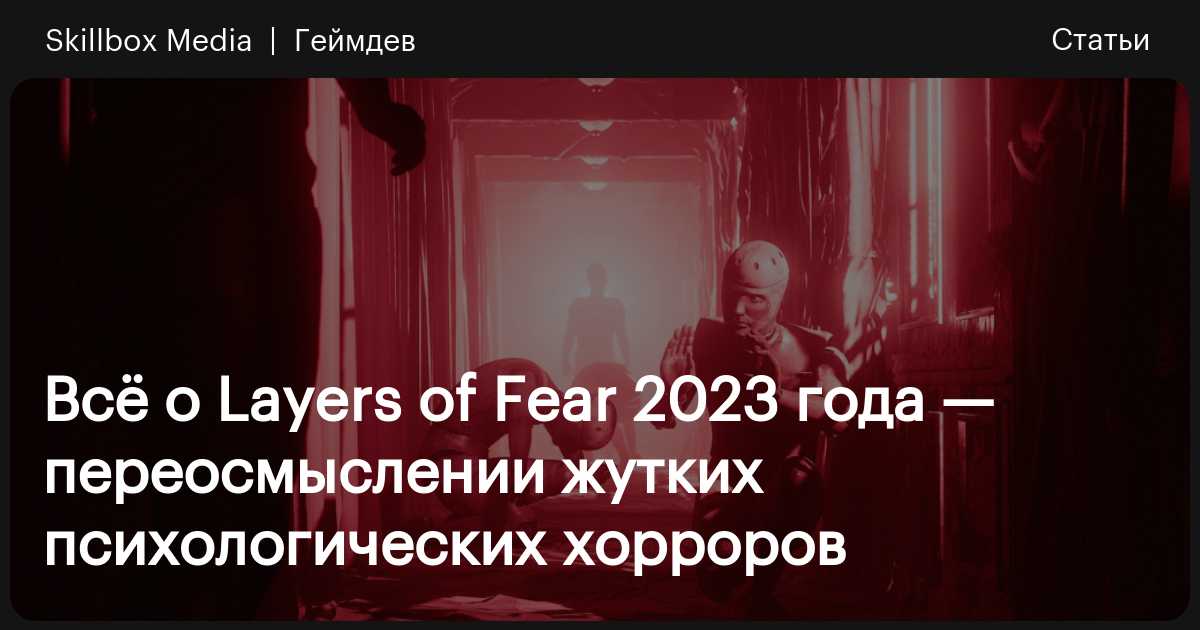 Обзор Layers of Fear 2023 года / Skillbox Media