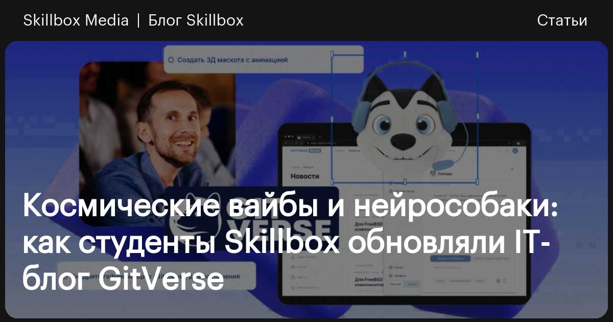 Космические вайбы и нейрособаки: как студенты Skillbox обновляли IT ...