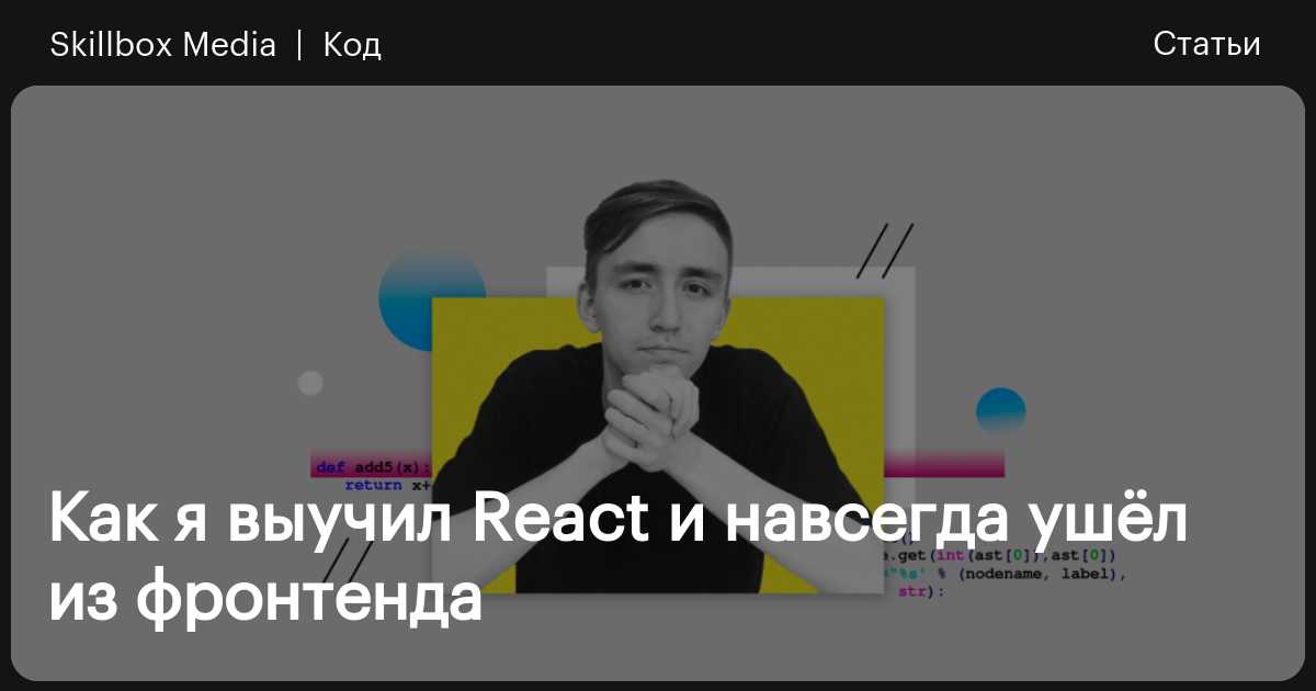 Как я выучил React и навсегда ушёл из фронтенда / Skillbox Media
