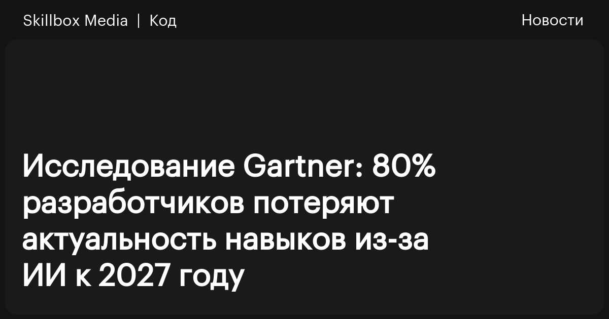 Исследование Gartner: 80% разработчиков потеряют актуальность навыков из-за ИИ к 2027 году ...