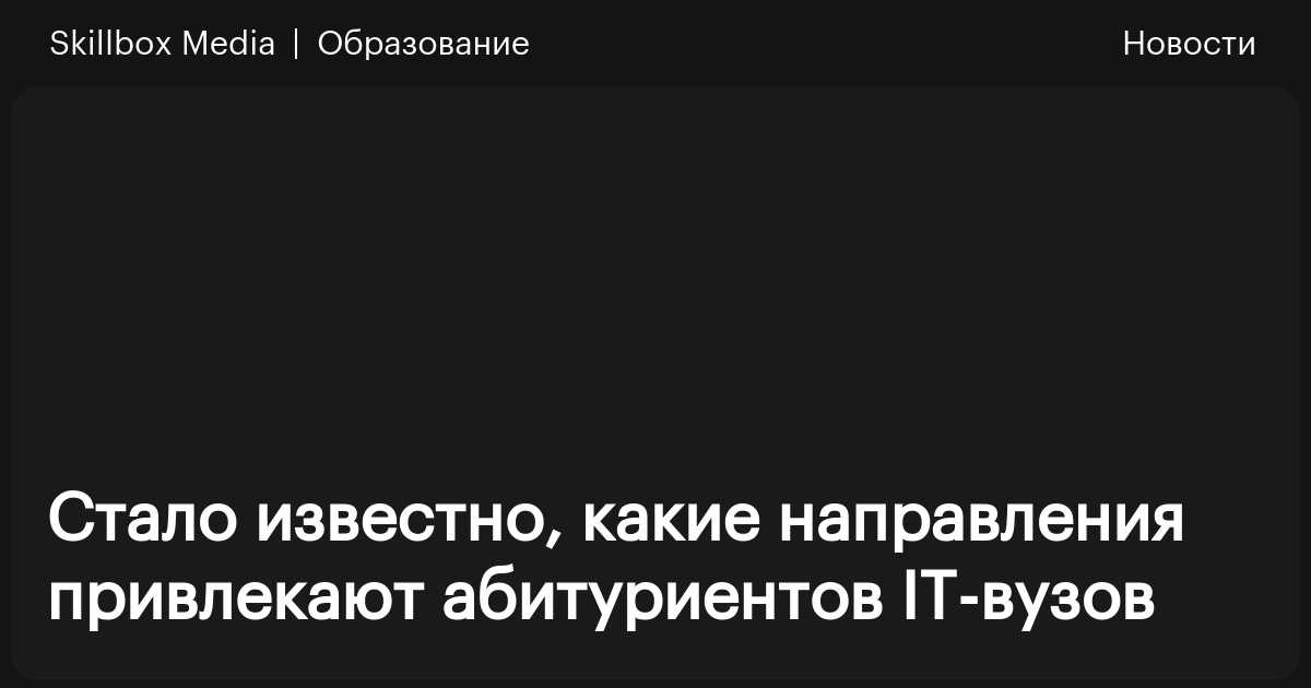 Стало известно, какие направления привлекают абитуриентов IT-вузов / Skillbox Media