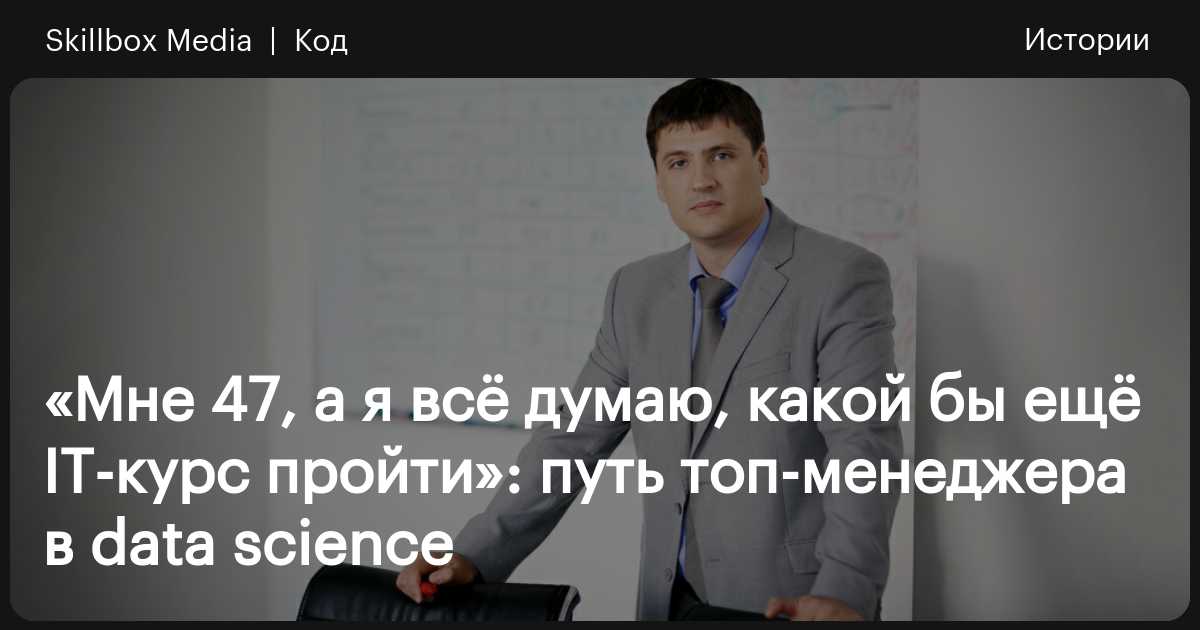 Отзыв о Skillbox: «Мне 47, а я всё думаю, какой бы ещё IT-курс пройти»: путь топ-менеджера в ...