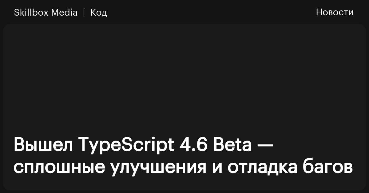 Вышел TypeScript 4.6 Beta — сплошные улучшения и отладка багов ...