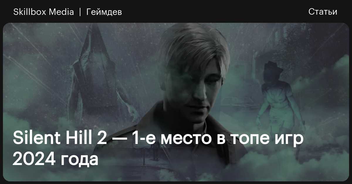Silent Hill 2 — 1-е место в топе игр 2024 года / Skillbox Media