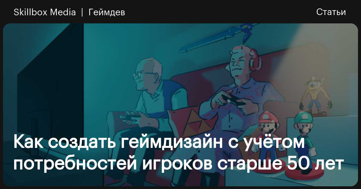 Геймдизайн для игроков старше 50 лет: какие особенности нужно учитывать / Skillbox Media