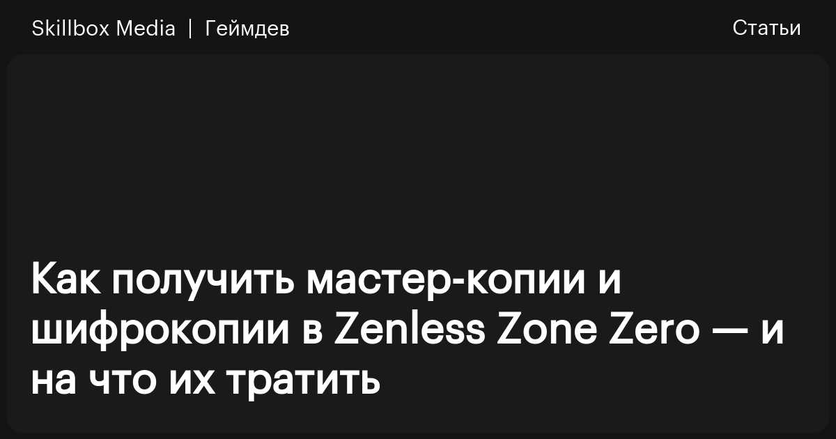 Мастер-копии и шифрокопии в Zenless Zone Zero: где их взять и что с ними делать / Skillbox Media