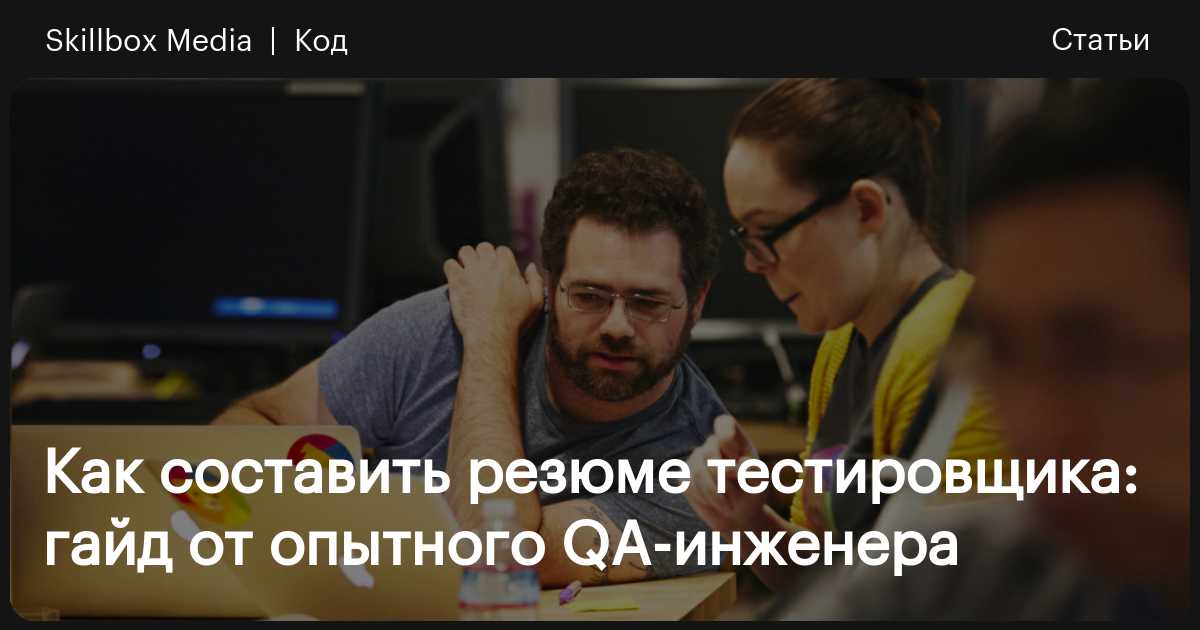 Резюме тестировщика: как составить и что написать начинающим QA-инженерам без опыта / Skillbox Media