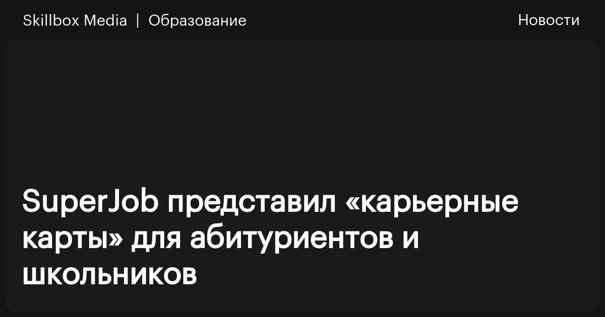 SuperJob представил «карьерные карты» для абитуриентов и школьников / Skillbox Media