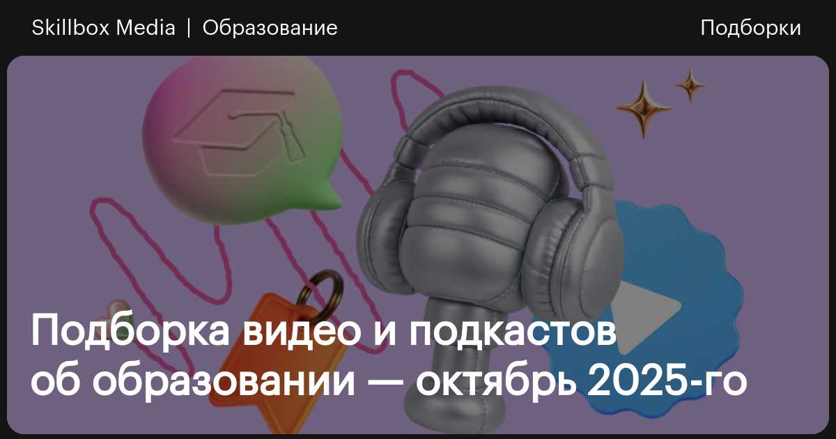 Что посмотреть и послушать об образовании — октябрь-2025 / Skillbox Media