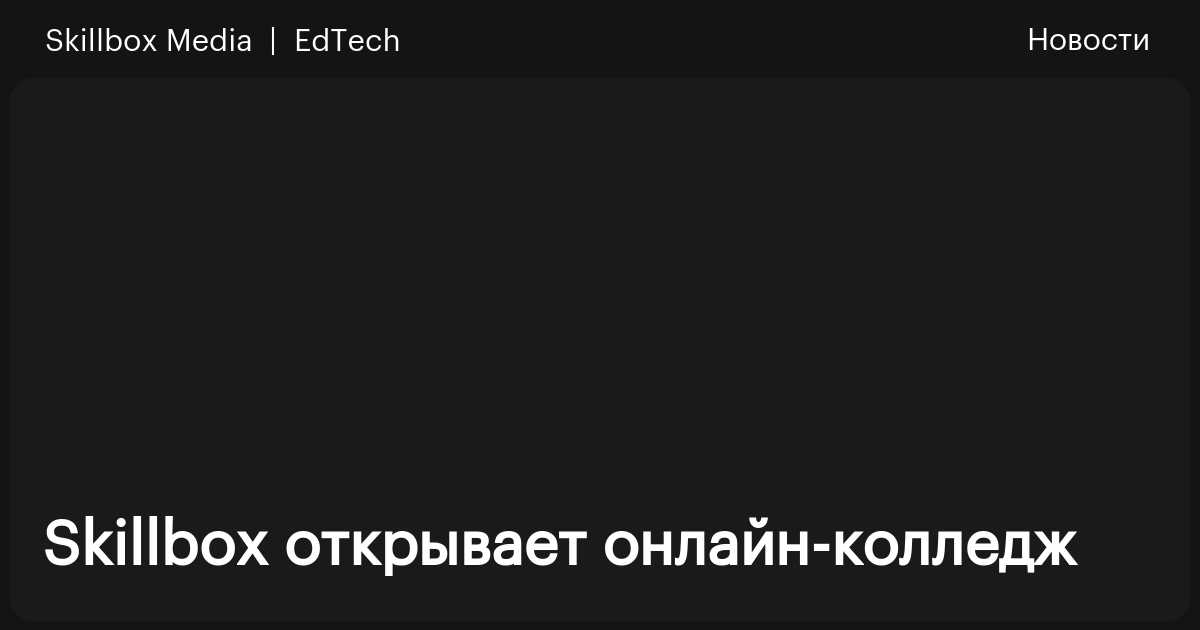 Skillbox открывает онлайн-колледж / Skillbox Media