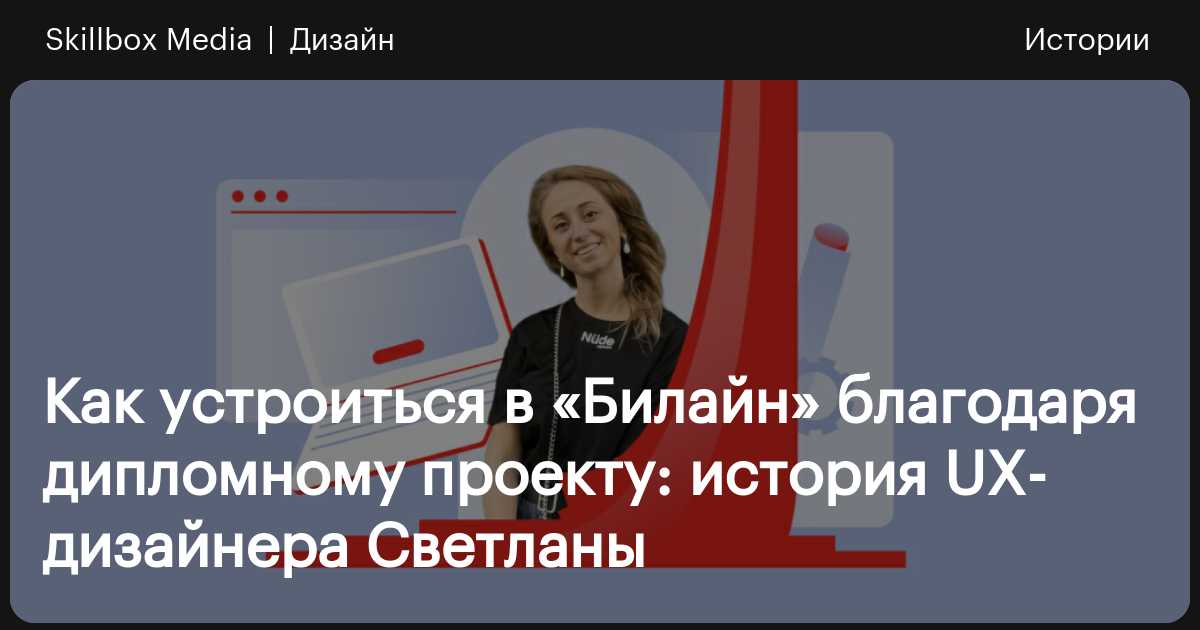 Отзыв о Skillbox: «Как устроиться в „Билайн“ благодаря дипломному проекту: история UX-дизайнера ...