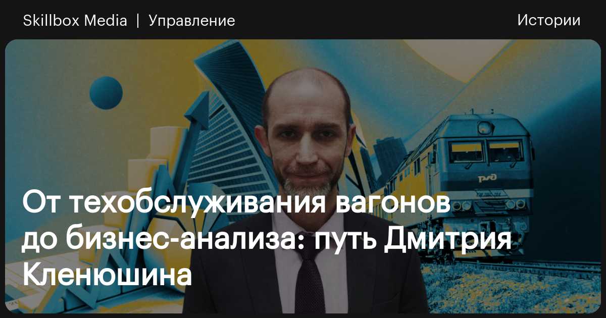 Отзыв о Skillbox: «От техобслуживания вагонов до бизнес-анализа: путь Дмитрия Кленюшина ...