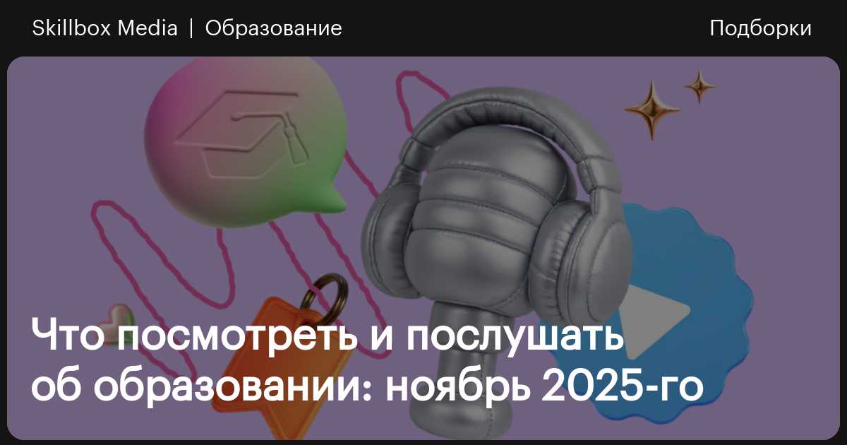 Что посмотреть и послушать об образовании: ноябрь 2025-го / Skillbox Media