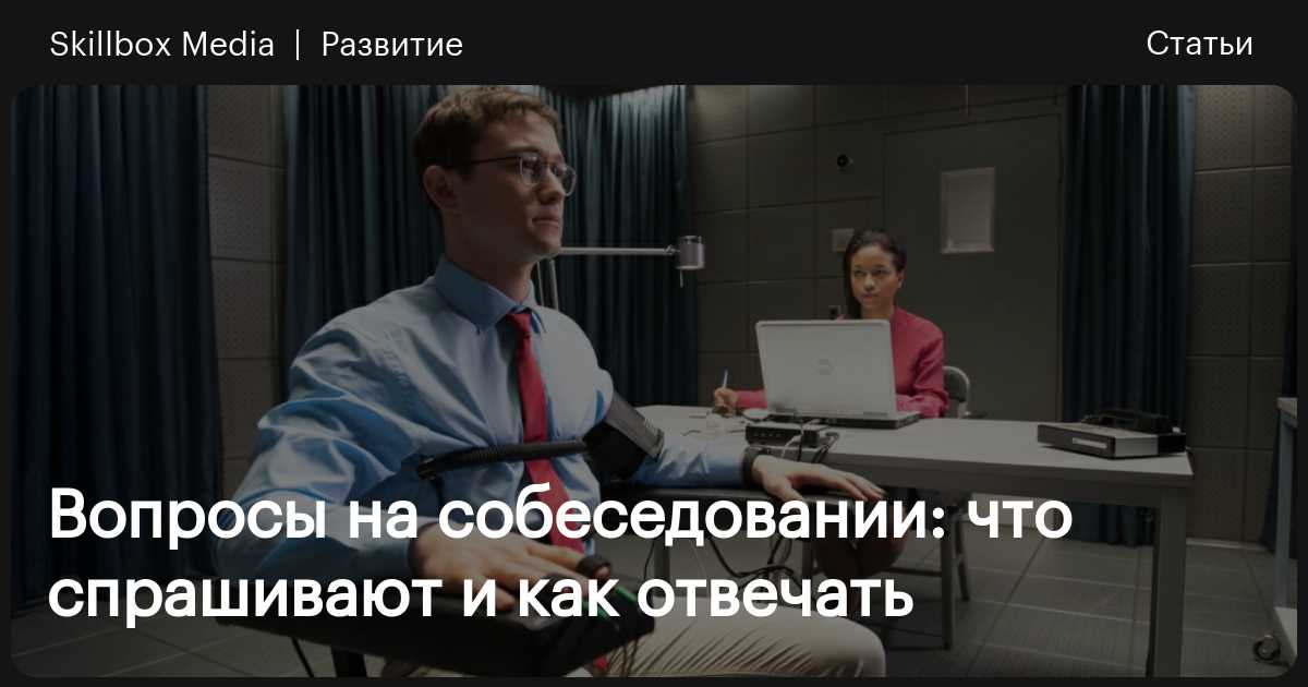 Вопросы на собеседовании: что спрашивают, как ответить и на что обращают внимание в резюме ...