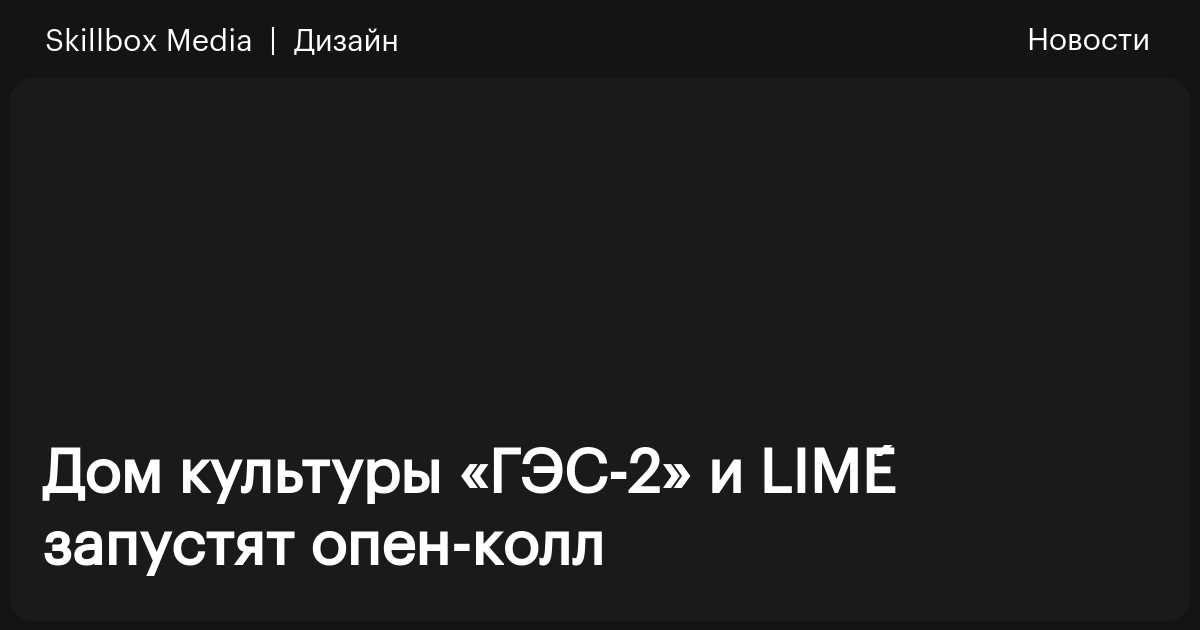 Дом культуры «ГЭС-2» и LIMÉ запустят опен-колл / Skillbox Media