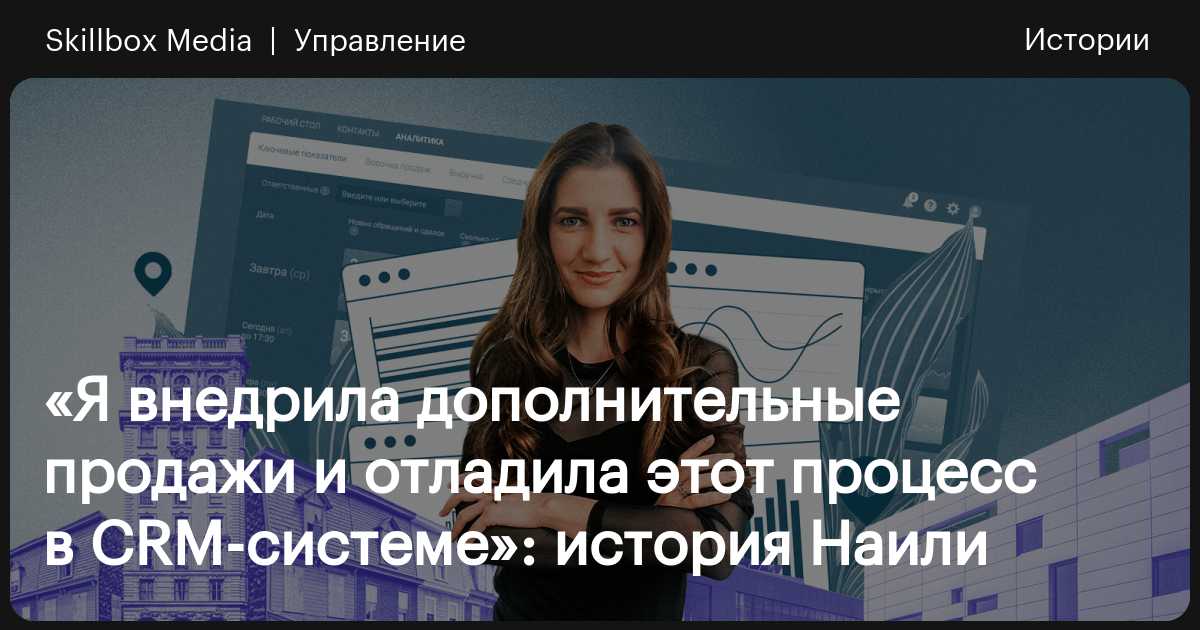 Отзыв о Skillbox: «Я внедрила дополнительные продажи и отладила этот процесс в CRM-системе ...