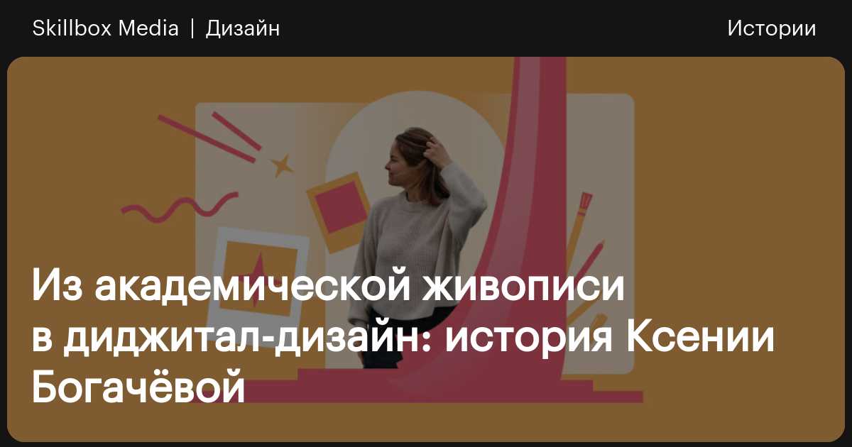 Отзыв о Skillbox: «Из академической живописи в диджитал-дизайн: история Ксении Богачёвой ...