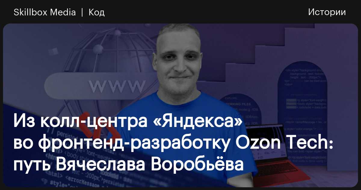Отзыв о Skillbox: «Из колл-центра „Яндекса“ во фронтенд-разработку Ozon Tech: путь Вячеслава ...