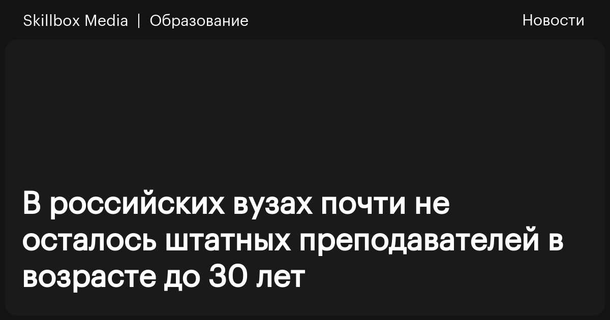 В российских вузах почти не осталось штатных преподавателей в возрасте до 30 лет / Skillbox Media