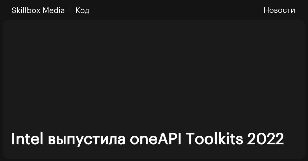 Intel выпустила oneAPI Toolkits 2022 / Skillbox Media Intel выпустила oneAPI Toolkits 2022 / Skillbox Media